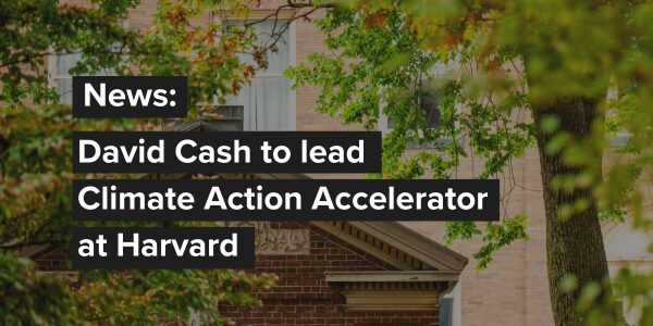 David Cash to lead Climate Action Accelerator at Harvard - The Salata ...